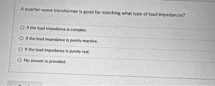 SOLVED: A quarter-wave transformer is good for matching what type of ...