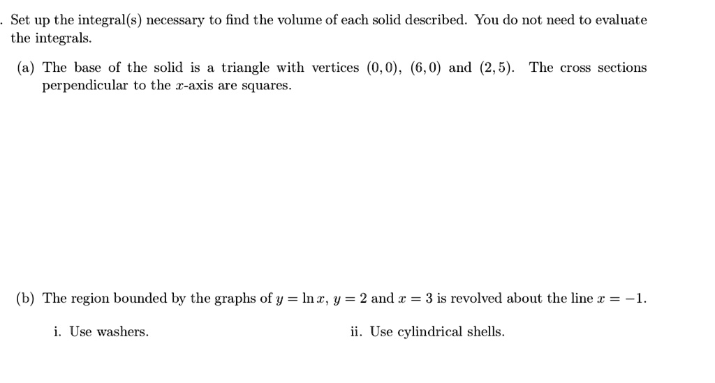 SOLVED: Set up the integral(s) necessary to find the volume of each ...