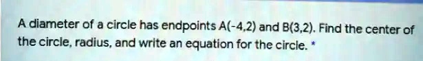 A diameter of a circle has endpoints A(-4,2) and B(3,2). Find the center of the circle, radius ...