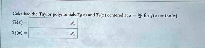 SOLVED: Calculate the Taylor polynomials T2(x) and T3(x) centered at x = 5 for f(x) = tan(x). T₂ ...