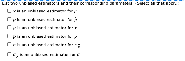 List two unbiased estimators and their corresponding parameters. (Select all that apply.) x̅ is ...