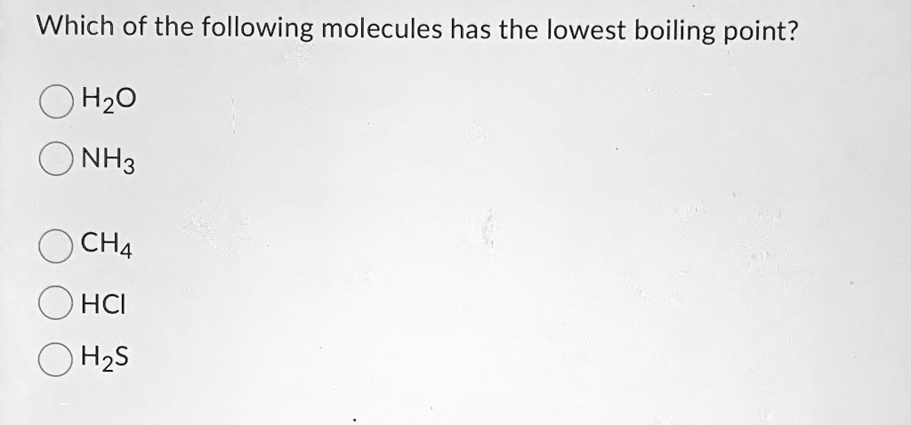SOLVED: 'Which of the following molecules has the lowest boiling point? H2O NH3 CH4 HCI H2S'