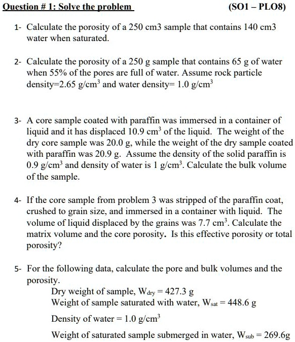 Question # 1: Solve the problem (SO1 - PLO8) 1- Calculate the porosity of a 250 cm^3 sample that ...