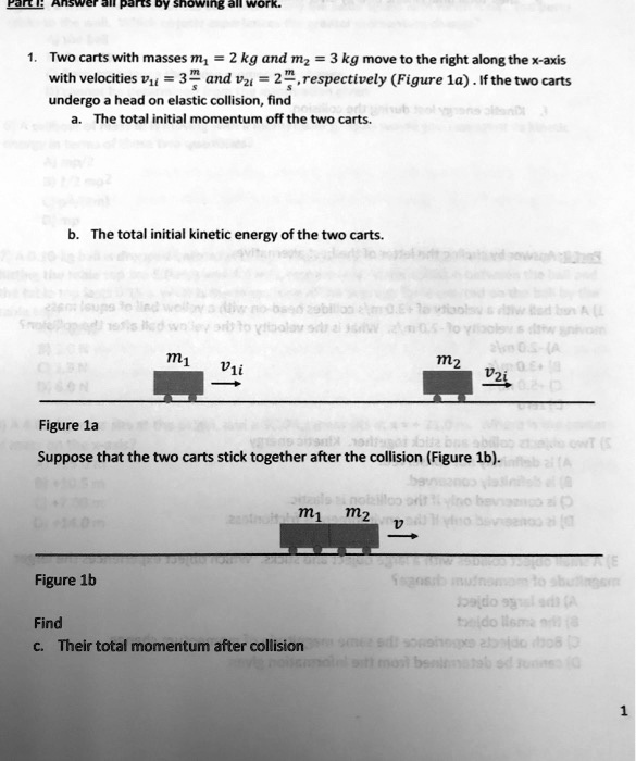 [GET ANSWER] Part 1: Answer all parts by showing all work. 1. Two carts with masses m1 = 2 kg ...