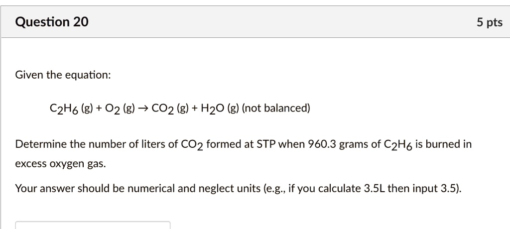 SOLVED: Question 20 5 pts Given the equation: C2H6 (g) + O2 (g) -> CO2 (g) + H2O (g) (not ...