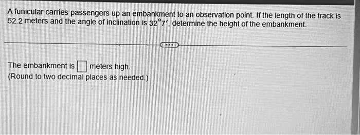 SOLVED: A funicular carries passengers up an embankment to an ...