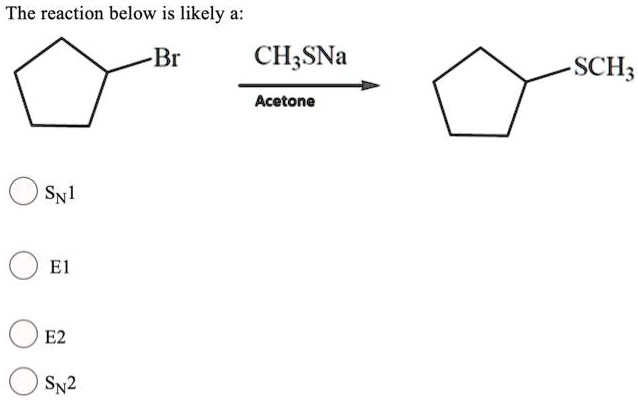 SOLVED: The reaction below is likely a: Br CH3SNa SCH3 Acetone SnI El ...