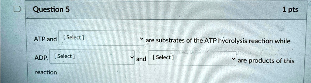 Question 5 ATP and [Select] ? are substrates of the ATP hydrolysis ...