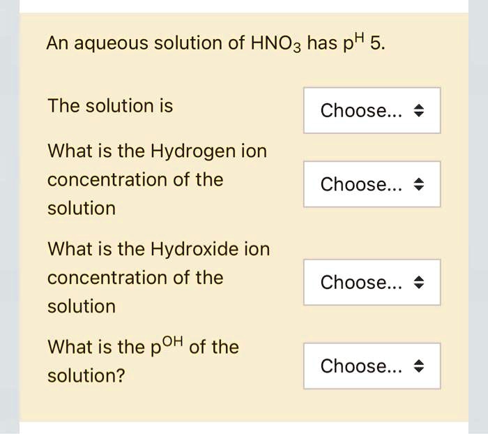 SOLVED: An aqueous solution of HNO3 has pH 5. The solution is Choose:. What is the Hydrogen ion ...