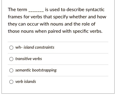 The term is used to describe syntactic frames for verbs that specify whether and how they can ...