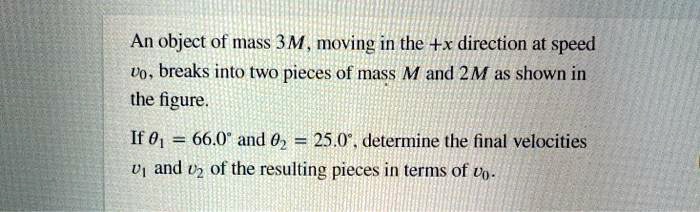 SOLVED: An object of mass 3M moving in the +x direction at speed vo breaks into two pieces of ...