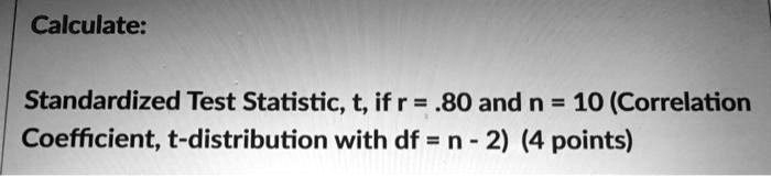 SOLVED: Calculate: Standardized Test Statistic, t, ifr =.80 and n = 10 ...