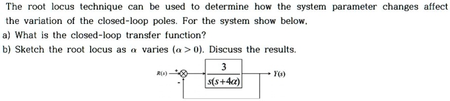 SOLVED: The root locus technique can be used to determine how the system parameters change ...