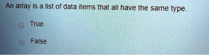 SOLVED: An array is a list of data items that all have the same type True False