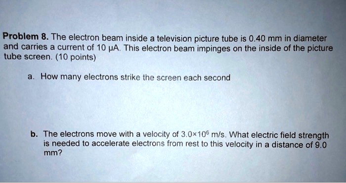 Problem 8. The electron beam inside a television picture tube is 0.40 ...