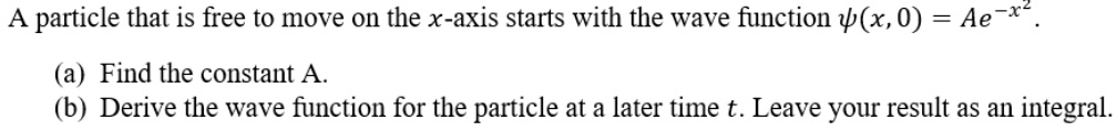 SOLVED: A particle that is free to move on the x-axis starts with the wave function (x, 0) = Ae ...