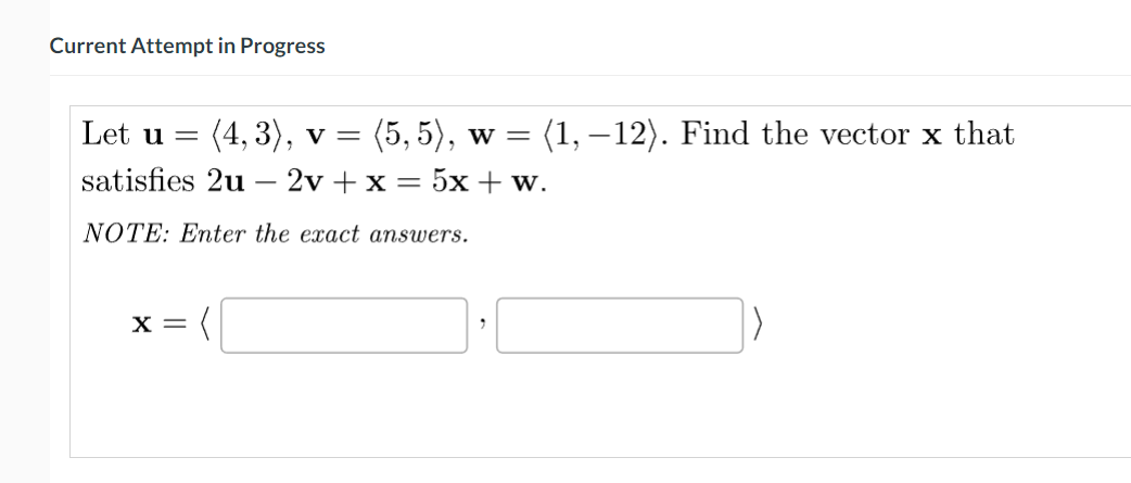 Current Attempt in Progress Let 𝐮= 4,3 , 𝐯= 5,5 , 𝐰= 1,-12 . Find the vector 𝐱 that satisfies 2 ...