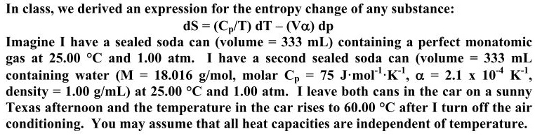 In class, we derived an expression for the entropy change of any substance: dS = (Cp/T) dT – (Va ...