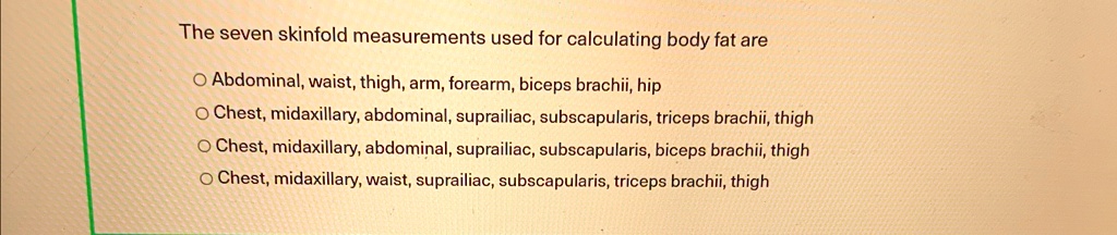 The seven skinfold measurements used for calculating body fat are O ...