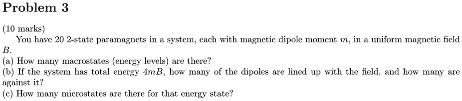 Problem 3 (10 marks) You have 20 2-state paramagnets in a system, each with magnetic dipole ...