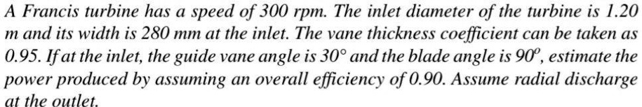 SOLVED: A Francis turbine has a speed of 300 rpm. The inlet diameter of the turbine is 1.20 m ...