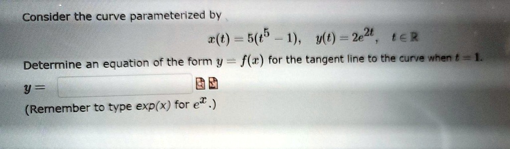 SOLVED: Consider the curve parameterized by x(t) = 5(5 ), y(t) = 2e2t teR Determine an equation ...