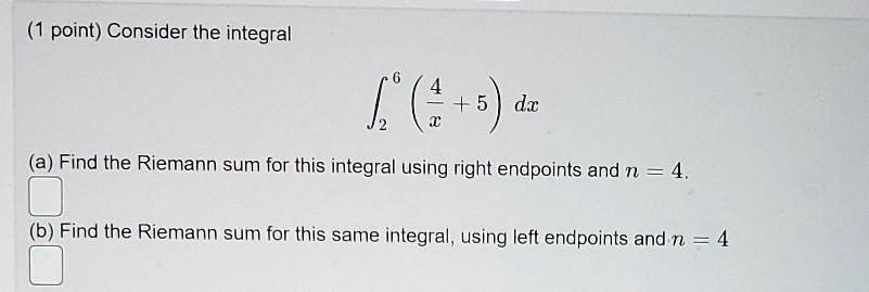 SOLVED: point) Consider the integral [" (4+5) dx Find the Riemann sum for this integral using ...
