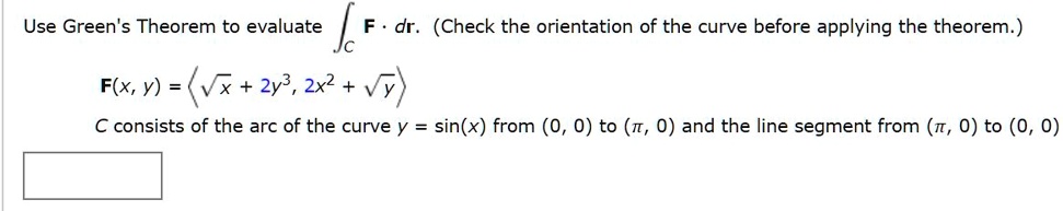 SOLVED: Use Green's Theorem to evaluate Ic dr. (Check the orientation of the curve before ...
