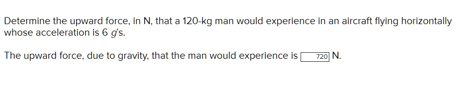 Determine the upward force, in N, that a 120-kg man would experience in ...