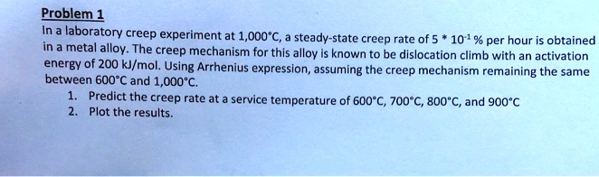 Problem 1 In a laboratory creep experiment at 1,000°C, a steady-state ...