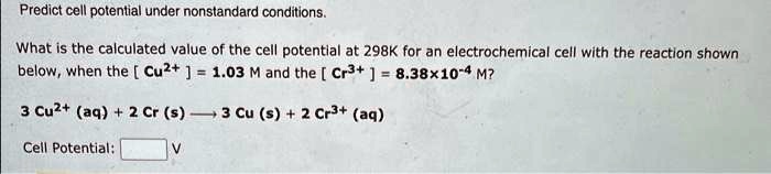 SOLVED: Predict cell potential under nonstandard conditions What is the ...