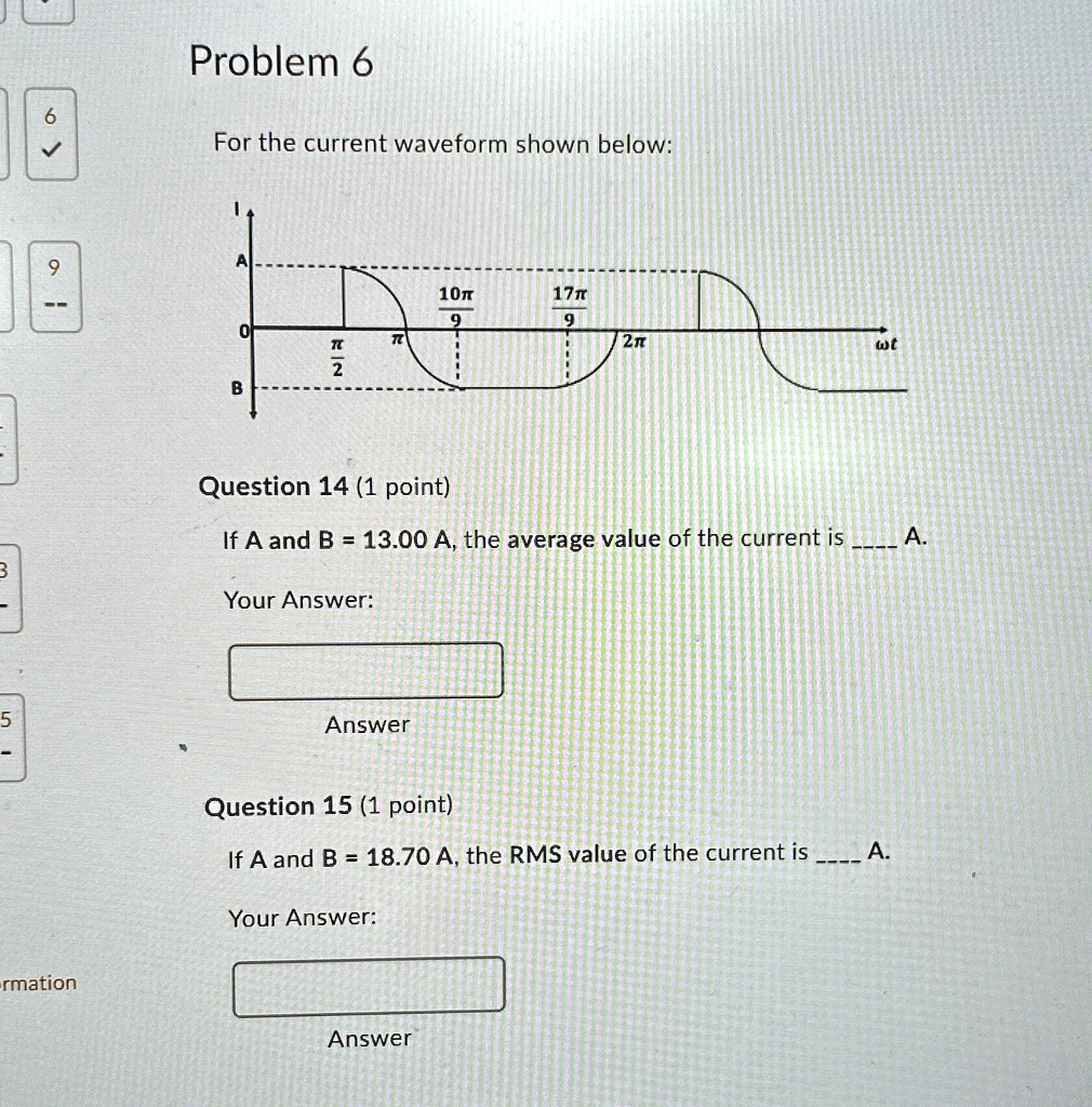 Problem 6 For the current waveform shown below: Question 14 (1 point) If A and B = 13.00A, the ...