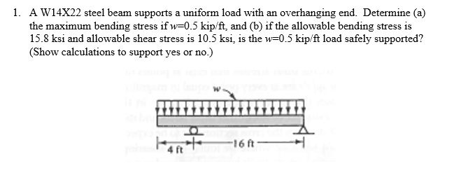 1. A W14X22 steel beam supports a uniform load with an overhanging end. Determine (a) the ...