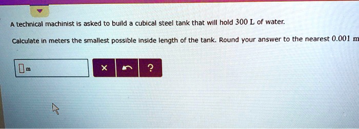 SOLVED: A technical machinist is asked to build a cubical steel tank ...