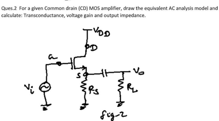 SOLVED: Ques. 2: For a given Common Drain (CD) MOS amplifier, draw the ... SOLVED: Ques. 2: For a given Common Drain (CD) MOS amplifier, draw the ...