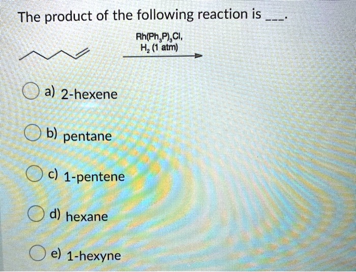 SOLVED: The product of the following reaction is Rh(ph,PICI, Hz atm) a ...
