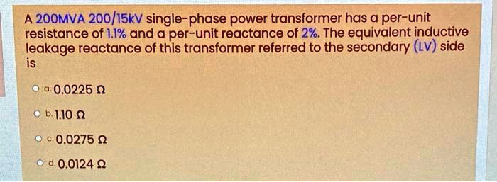 SOLVED: A 2OOMVA 200/15kV single-phase power transformer has @ per-unit resistance of 1.l% and a ...