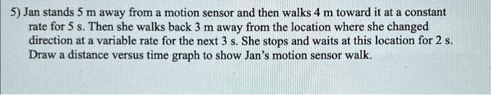 5) Jan stands 5 m away from a motion sensor and then walks 4 m toward ...