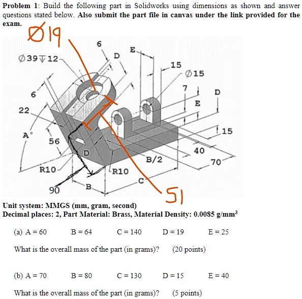 Problem 1: Build the following part in Solidworks using dimensions as shown and answer questions ...