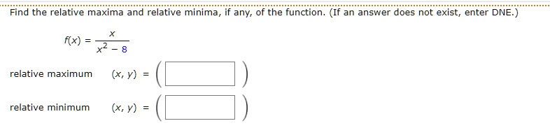SOLVED: Find the relative maxima and relative minima; if any, of the function: (If an answer ...