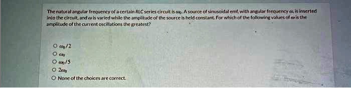 The natural angular frequency of a certain RLC series circuit is ω0. A source of sinusoidal emf ...