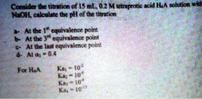 SOLVED: Consider the titration of 15 mL of a tetraprotic acid H4A 0.2M ...