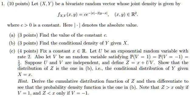 SOLVED: Let (X,Y) be a bivariate random vector whose joint density is given by fxy(x,y) = c * e ...