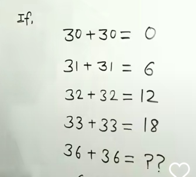 SOLVED: If, 30+30=0 31+31=6 32+32=12 33+33=18 36+36=?