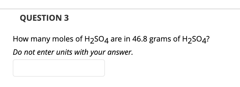SOLVED: QUESTION 3 How many moles of H2SO4 are in 46.8 grams of H2SO4? Do not enter units with ...