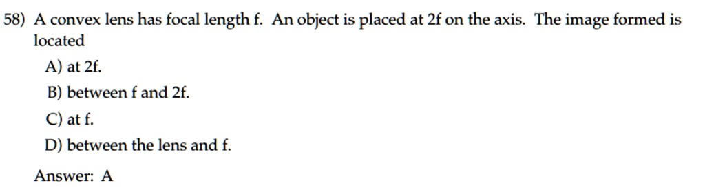 SOLVED: 58) A convex lens has focal length f. An object is placed at 2f on the axis. The image ...