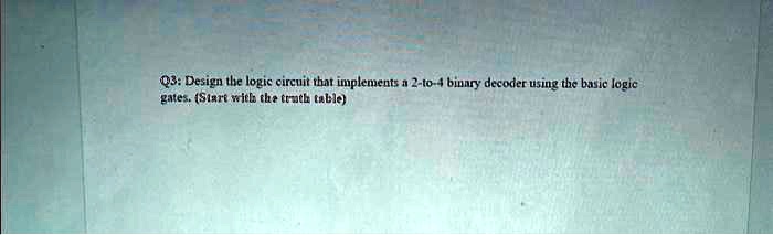 SOLVED: Q3: Design the logic circuit that implements a 2-to-4 binary ...