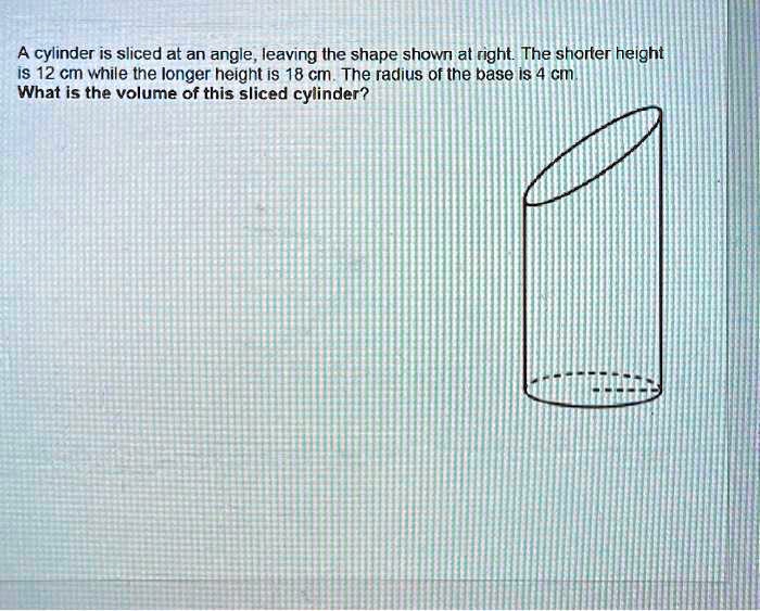 a cylinder is sliced at an angle leaving the shape shown at right the ...