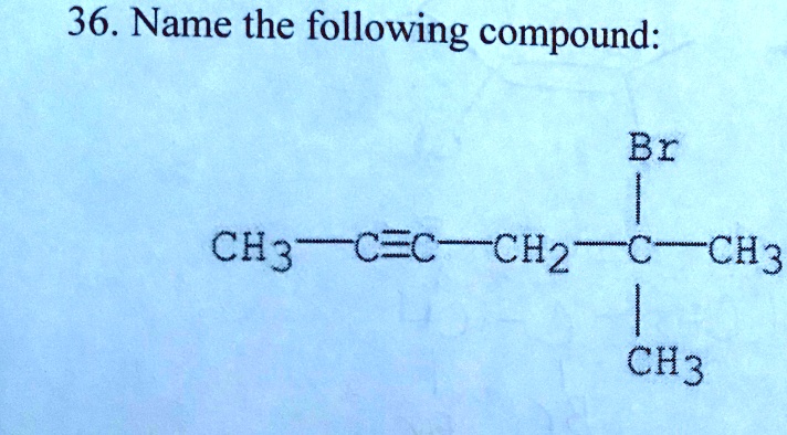 SOLVED: 36. Name the following compound: Br CH3 CEC CH2 -CH3 CH3