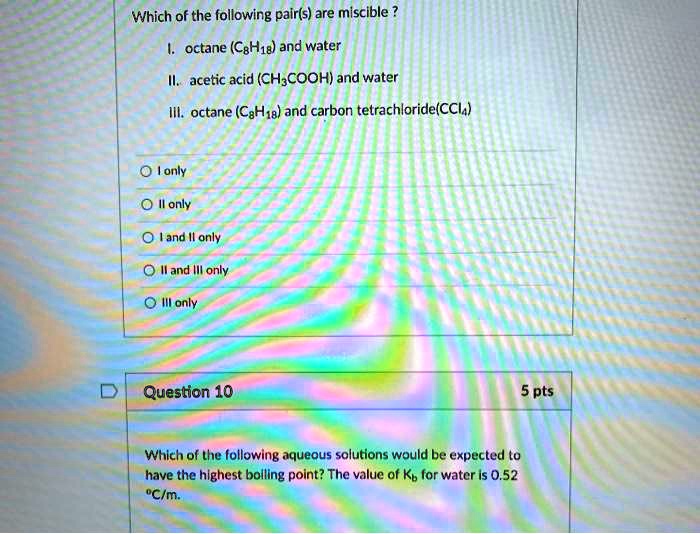 SOLVED: Which of the following pair(s) are miscible? octane (C8H18) and water acetic acid ...